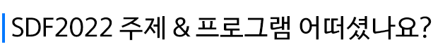 [SDF다이어리] SDF2022 어땠나요? 참가자들의 생각을 들어봤습니다